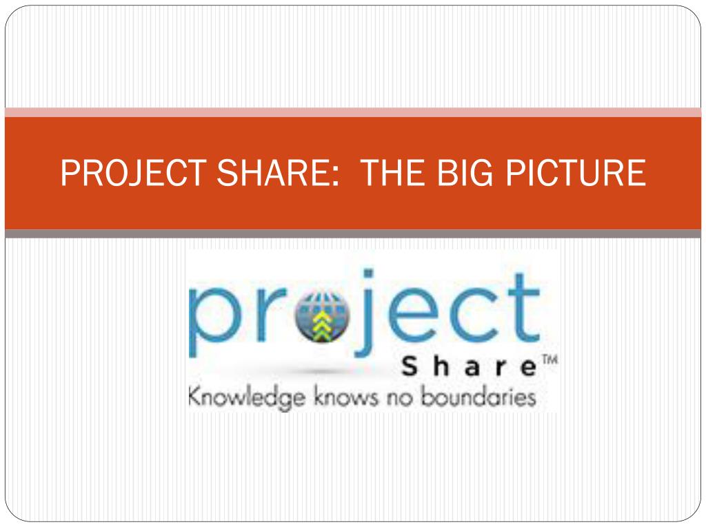 PPT - PROJECT SHARE: THE BIG PICTURE PowerPoint Presentation, free ...