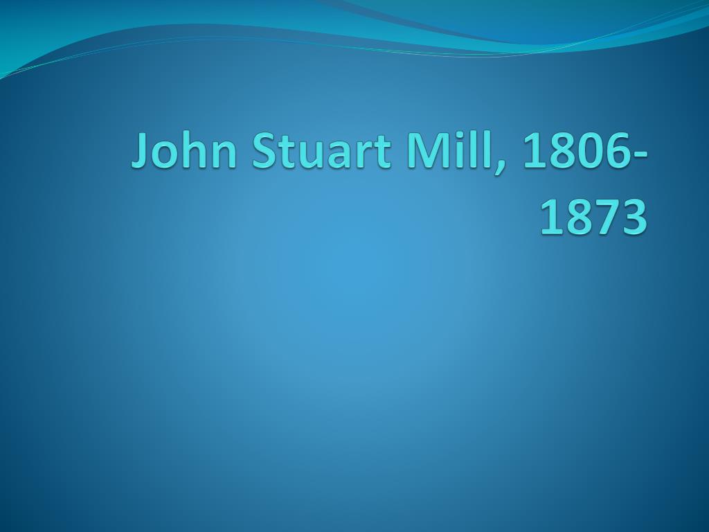 PPT - John Stuart Mill , 1806-1873 PowerPoint Presentation, free ...