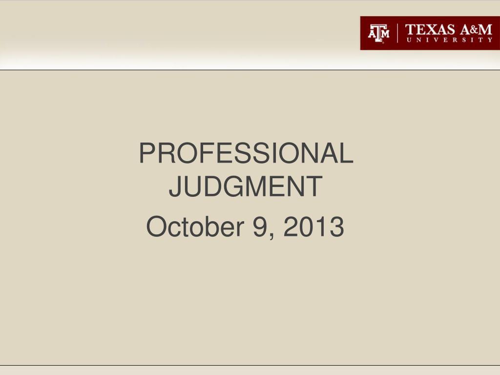 PPT - PROFESSIONAL JUDGMENT October 9, 2013 PowerPoint Presentation ...