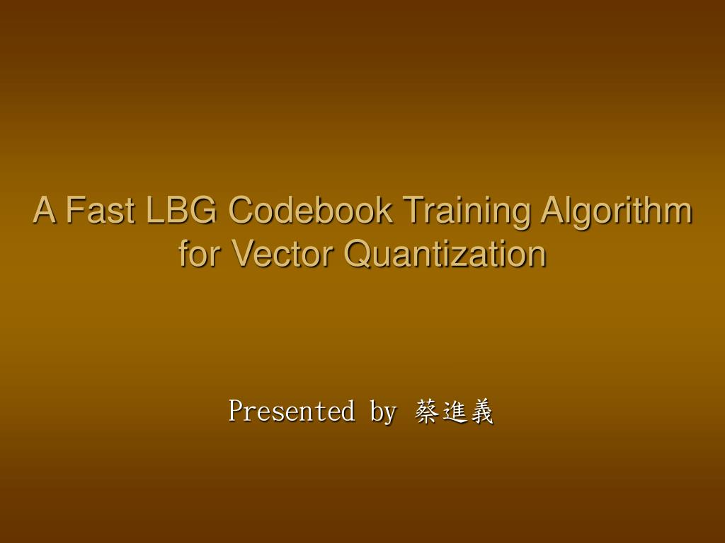 PPT - A Fast LBG Codebook Training Algorithm for Vector Quantization PowerPoint Presentation ...