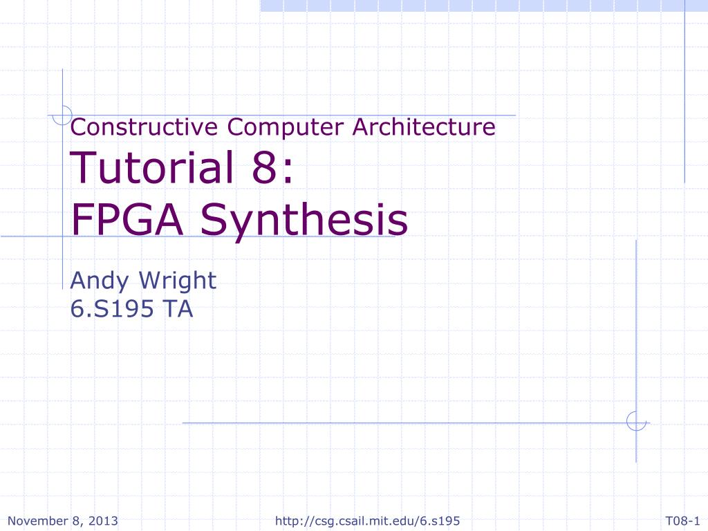 PPT - Constructive Computer Architecture Tutorial 8: FPGA Synthesis Andy Wright 6.S195 TA ...