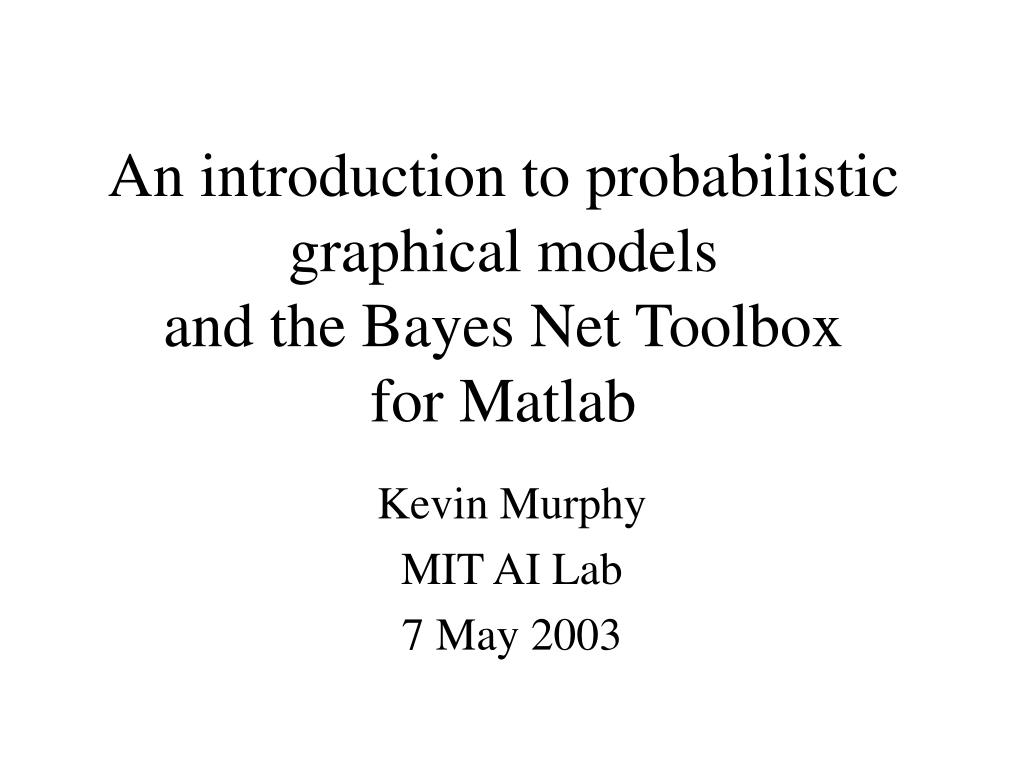PPT - An introduction to probabilistic graphical models and the Bayes Net Toolbox for Matlab ...