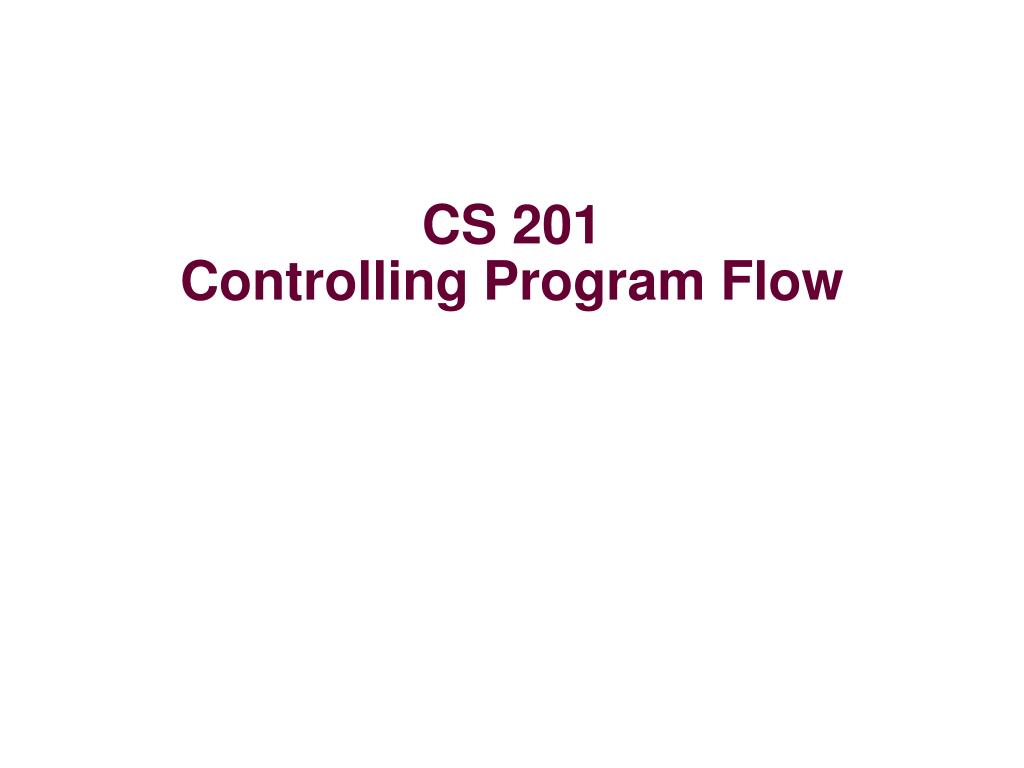 PPT - CS 201 Controlling Program Flow PowerPoint Presentation, free ...