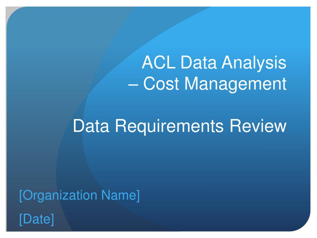 PPT - ACL Data Analysis – Cost Management Data Requirements Review ...