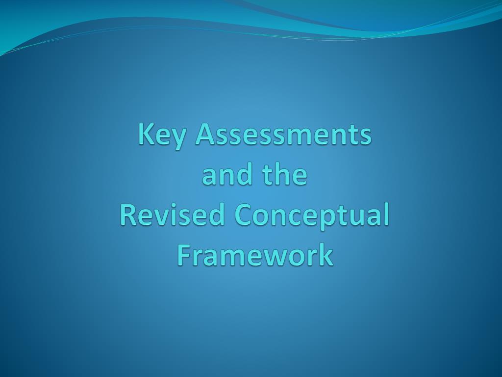 PPT - Key Assessments and the Revised Conceptual Framework PowerPoint ...