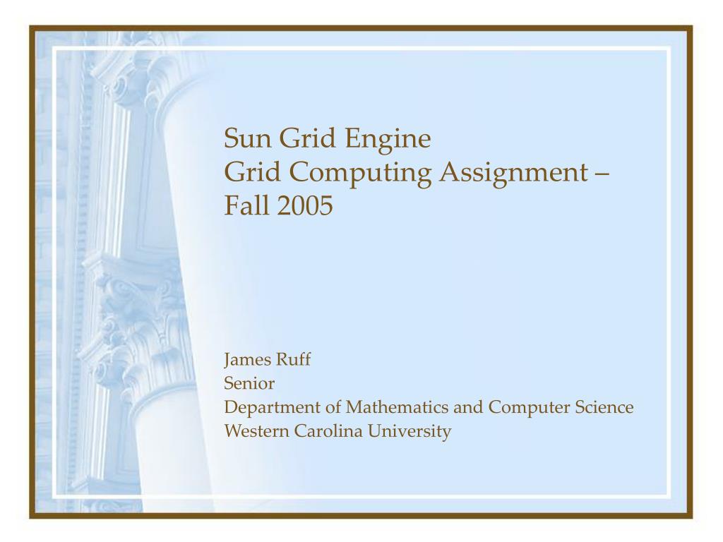 PPT - Sun Grid Engine Grid Computing Assignment – Fall 2005 PowerPoint ...
