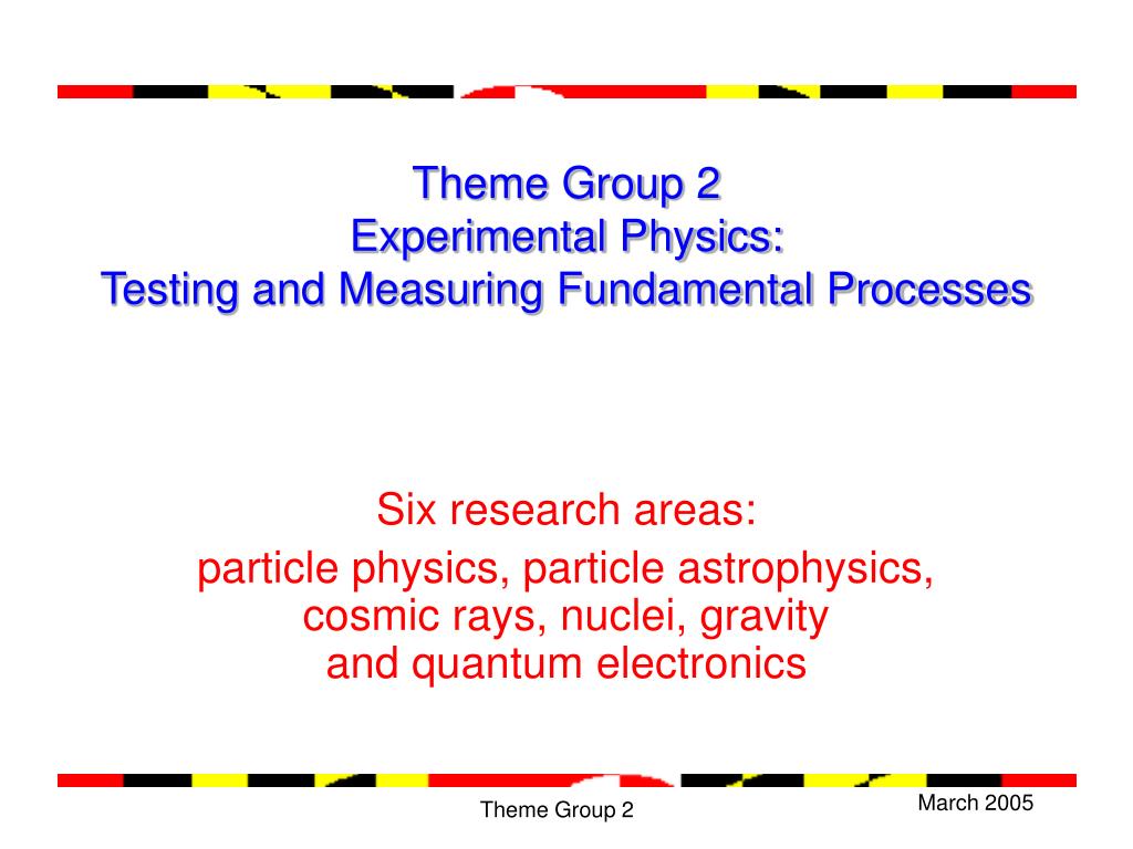 PPT - Theme Group 2 Experimental Physics: Testing and Measuring ...