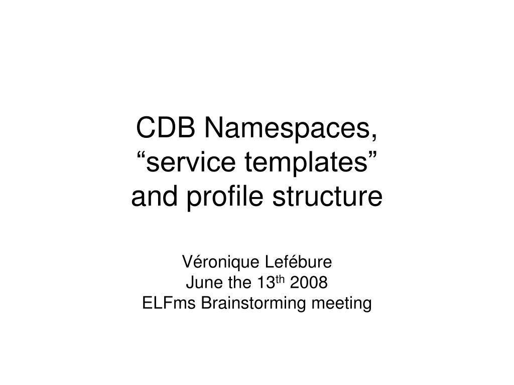 PPT - CDB Namespaces, “service templates” and profile structure ...