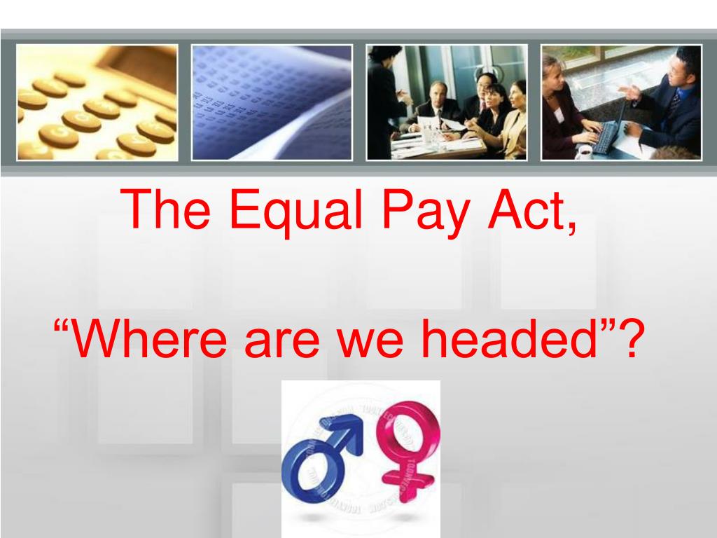 PPT - The Equal Pay Act, “Where are we headed”? PowerPoint Presentation ...