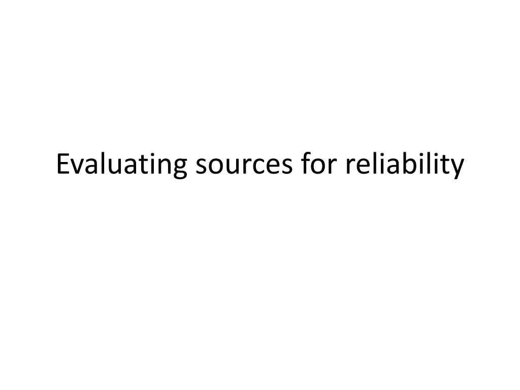 PPT - Evaluating sources for reliability PowerPoint Presentation, free ...