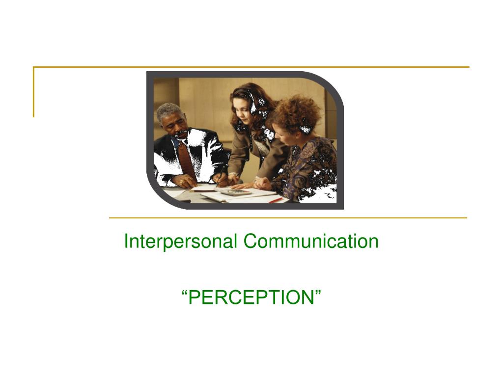 PPT - Interpersonal Communication “PERCEPTION” PowerPoint Presentation ...