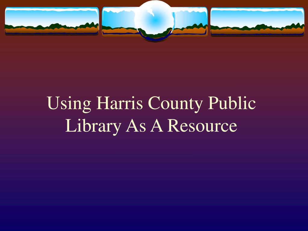 PPT - Using Harris County Public Library As A Resource PowerPoint ...