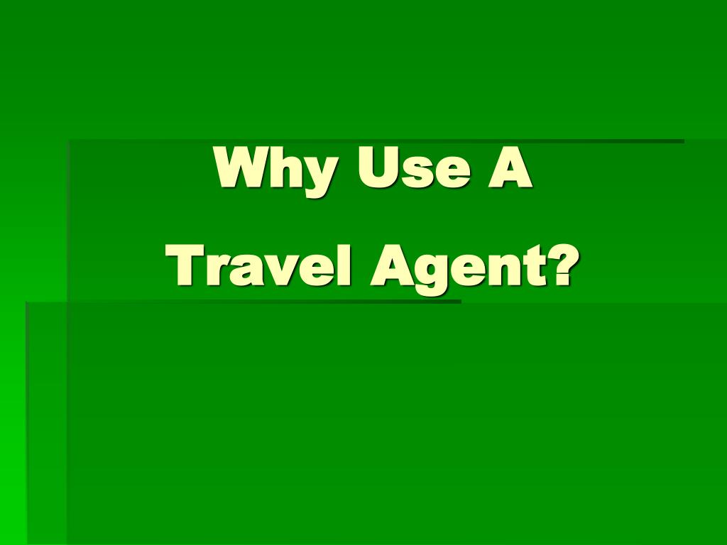 PPT - Why Use A Travel Agent? PowerPoint Presentation, free download ...